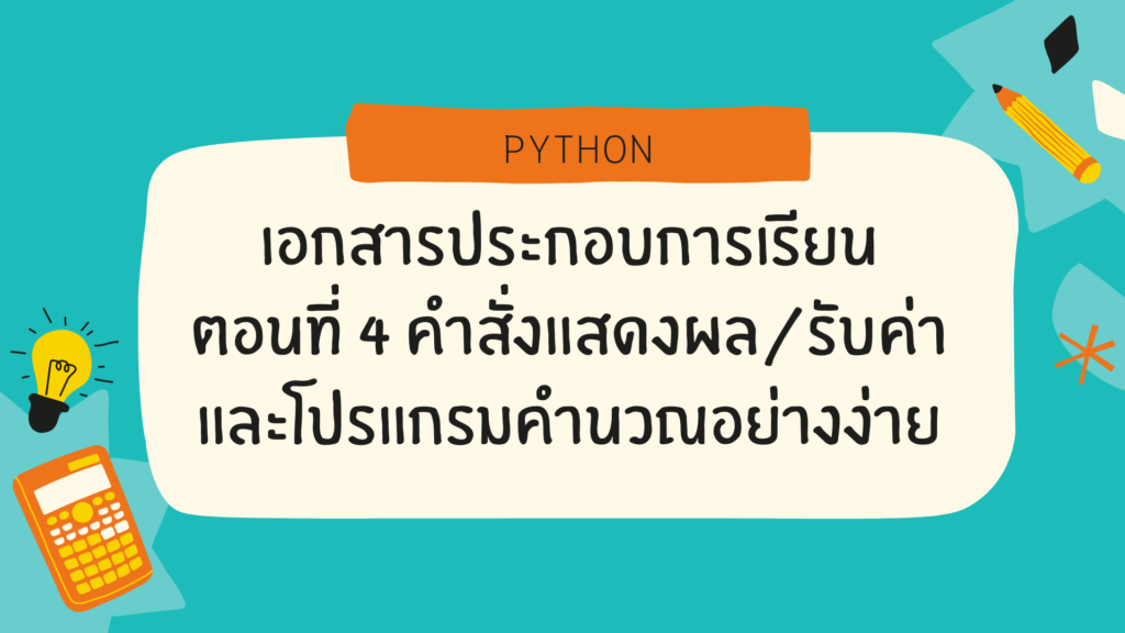 เอกสาร python มัธยม: ตอนที่ 4 คำสั่งแสดงผล – รับค่า และโปรแกรมคำนวณ ...